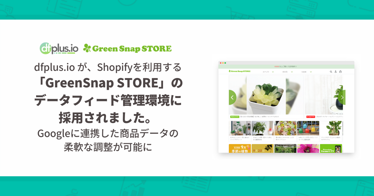 「dfplus.io」が、Shopifyを利用する花・植物の通販サイト「GreenSnap STORE」のデータフィード管理環境に採用されました。Googleに連携した商品データの柔軟な調整が ...