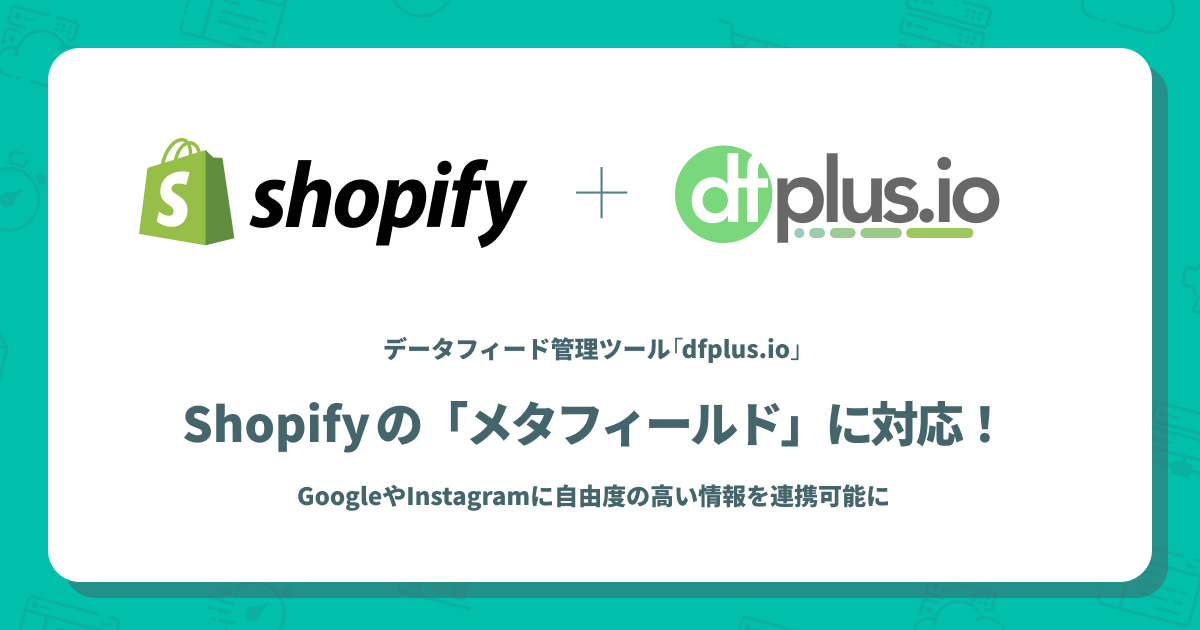 Shopifyアプリ「dfplus.io – 商品データ連携」、Shopifyの特徴的な機能「メタフィールド」に対応 ～GoogleやInstagramに自由度の高い情報を連携可能に ...