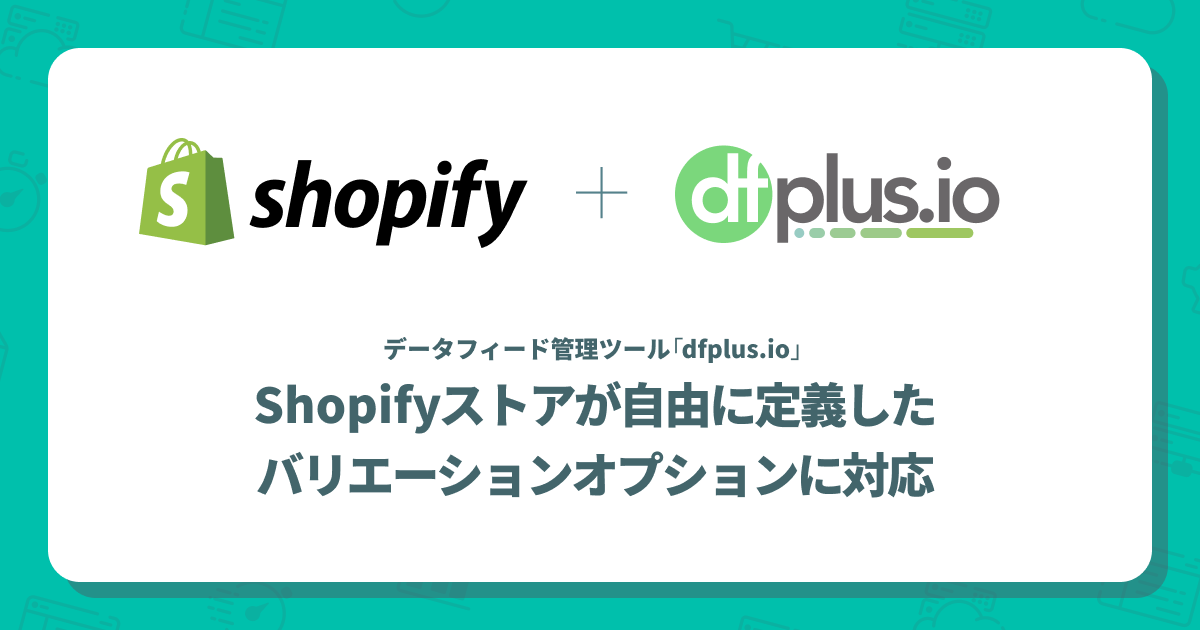 Shopifyアプリ「dfplus.io – 商品データ連携」、ストアが自由に定義したバリエーションオプションのデータに対応 ～GoogleやInstagramから購入までの流れをよりスムーズ ...