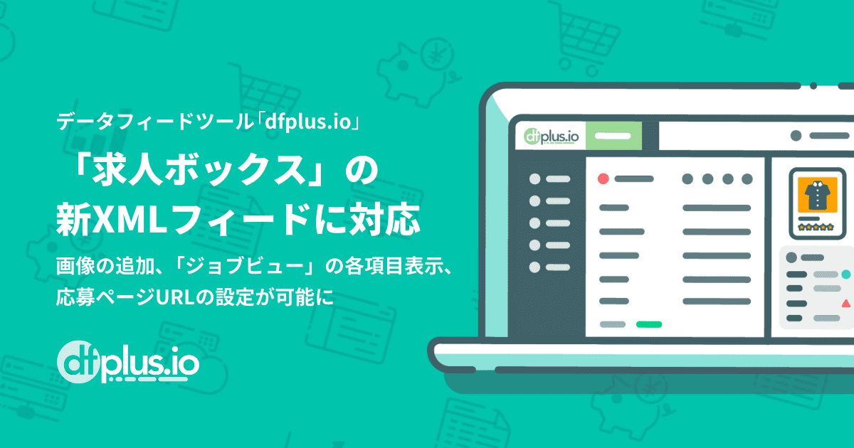 データフィード管理ツール「dfplus.io」、リニューアルされた「求人ボックス」のXMLフィードに対応！画像の追加、「ジョブビュー」の各項目表示、応募ページURLの設定が可能に｜株式会社 ...