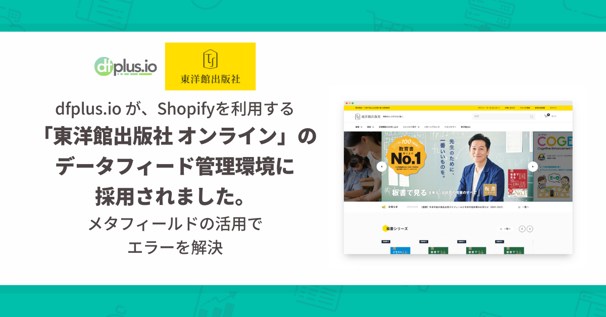 「dfplus.io」が、Shopifyを利用する 書籍のECサイト「東洋館出版社 オンライン」の データフィード管理環境に採用されました。 メタフィールドの活用でエラーを解決｜株式会社 ...