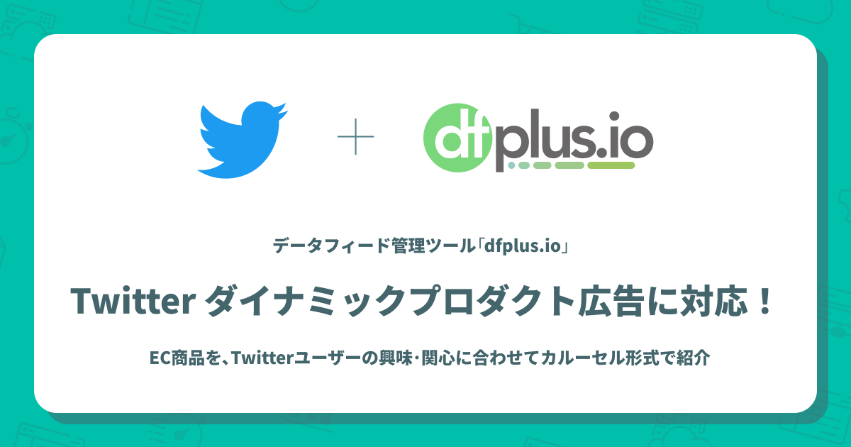 データフィード管理ツール「dfplus.io」が 「Twitter ダイナミックプロダクト広告」に対応！EC商品を、Twitterユーザーの興味・関心に合わせてカルーセル形式で紹介｜株式会社 ...